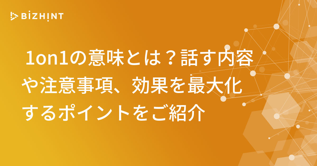 1on1の意味とは？話す内容や注意事項、効果を最大化するポイントをご紹介 | BizHint（ビズヒント）- 事業の課題にヒントを届けるビジネスメディア